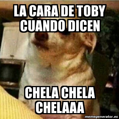 Meme Personalizado - la cara de toby cuando dicen chela chela chelaaa ...