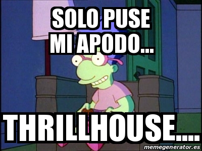 Meme Personalizado - SOLO PUSE MI APODO... THRILLHOUSE.... - 28472791