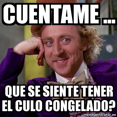 Meme Willy Wonka - cuentame ... que se siente tener el culo congelado ...