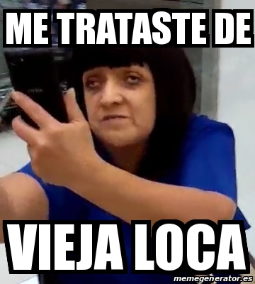 Meme Personalizado - me trataste de vieja loca - 28477933