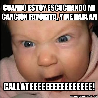 Meme Bebe furioso - CUANDO ESTOY ESCUCHANDO MI CANCION FAVORITA, Y ME ...