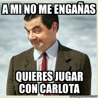 Meme Mr Bean - A mi no me engaÃ±as Quieres jugar con Carlota - 28485590