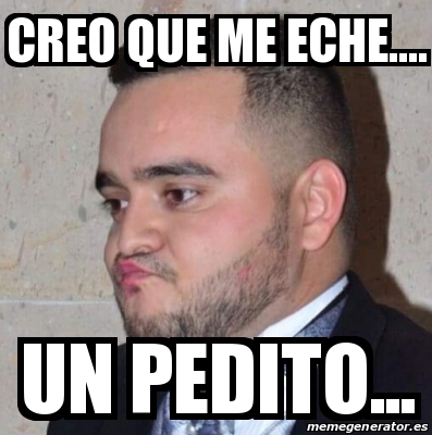Meme Personalizado - CREO QUE ME ECHE.... UN PEDITO... - 28497545