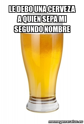Meme Personalizado - Le debo una cerveza a quien sepa mi segundo nombre ...