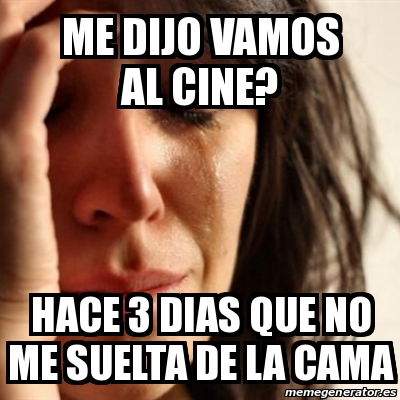 Meme Problems - Me dijo vamos al cine? Hace 3 dias que no me suelta de ...