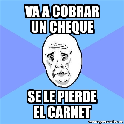 Meme Okay Guy - Va a cobrar un cheque Se le pierde el carnet - 28050253