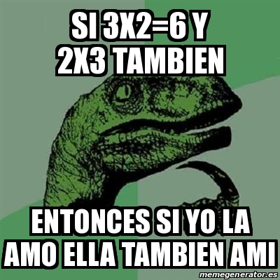 Meme Filosoraptor - si 3x2=6 y 2x3 tambien entonces si yo la amo ella ...