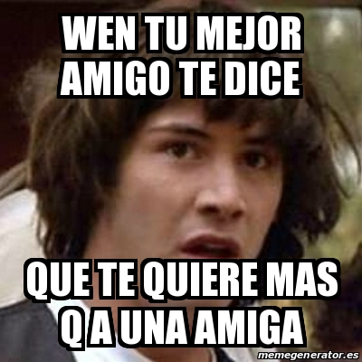 Meme Keanu Reeves - Wen tu mejor amigo te dice que te quiere mas q a ...