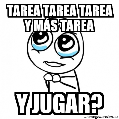 Meme Por favor - tarea tarea tarea y mÃ¡s tarea y jugar? - 28058431