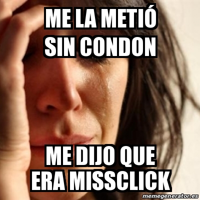 Meme Problems - ME LA METIÃ“ SIN CONDON ME DIJO QUE ERA MISSCLICK ...