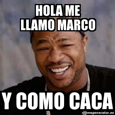 Meme Yo Dawg - hola me llamo marco y como caca - 28504045