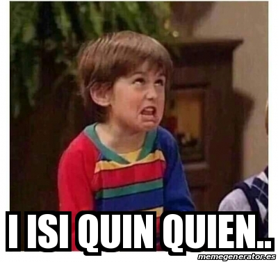 Meme Personalizado - I isi quin quien.. - 28518698