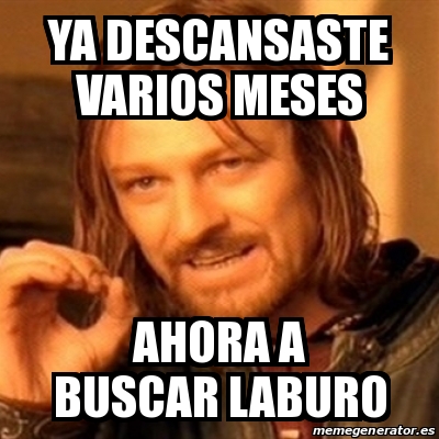 Meme Boromir - Ya descansaste varios meses ahora a buscar laburo - 28532371