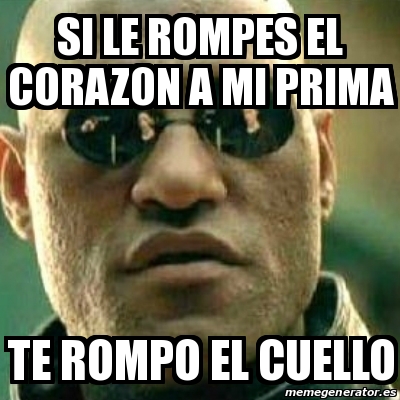 Meme What If I Told You - Si le rompes el corazon a mi prima Te rompo ...