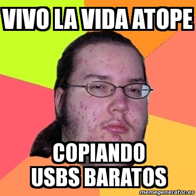 Meme Friki - Vivo la vida atope copiando Usbs baratos - 28540997