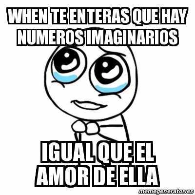 Meme Por favor - When te enteras que hay numeros imaginarios Igual que ...