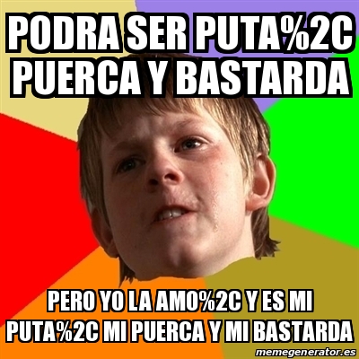Meme Chico Malo - podra ser puta%2C puerca y bastarda pero yo la amo%2C ...