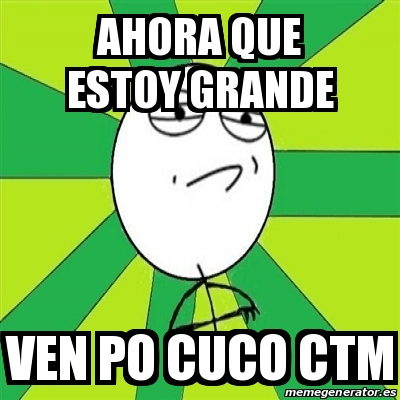 Meme Challenge Accepted - ahora que estoy grande ven po cuco ctm - 28557867
