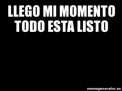 Meme Personalizado - Llego mi momento todo esta listo - 28558335
