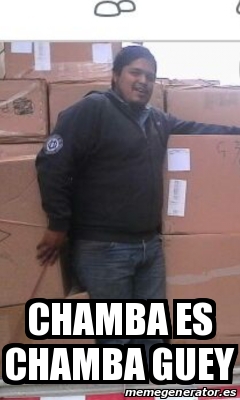 Meme Personalizado - chamba es chamba guey - 28562182