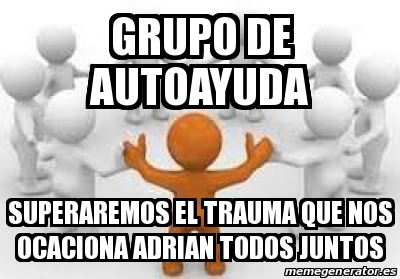 Meme Personalizado - Grupo de autoayuda superaremos el trauma que nos ocaciona adrian todos ...