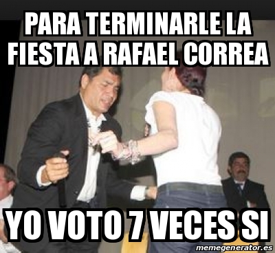 Meme Personalizado - para terminarle la fiesta a rafael correa YO votO ...