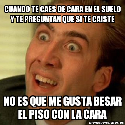 Meme No me digas - cuando te caes de cara en el suelo y te preguntan ...