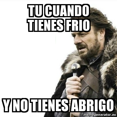 Meme Prepare Yourself - tu cuando tienes frio y no tienes abrigo - 28589783