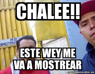 Meme Personalizado - Chalee!! Este wey me va a mostrear - 28591543