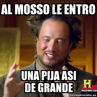 Meme Ancient Aliens - Al mosso le entro Una pija asi de grande - 28593223
