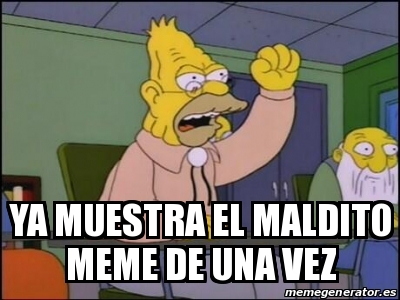 Meme Personalizado - Ya muestra el maldito meme de una vez - 28599581