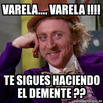Meme Willy Wonka - varela.... varela !!!! te sigues haciendo el demente ...