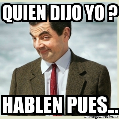 Meme Mr Bean - Quien dijo yo ? Hablen pues... - 28060934