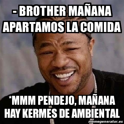 Meme Yo Dawg - - brother maÃ±ana apartamos la comida *mmm pendejo, maÃ± ...