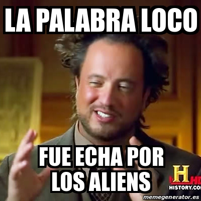 Meme Ancient Aliens - la palabra loco fue echa por los aliens - 28062773