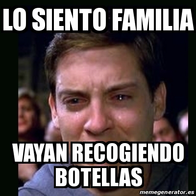 Meme crying peter parker - Lo siento FAMILIA Vayan recogiendo botellas ...