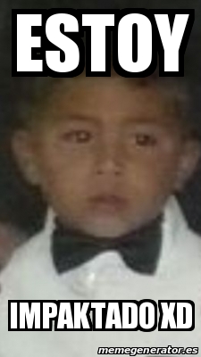 Meme Personalizado - Estoy Impaktado xD - 28610935