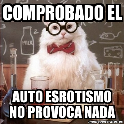 Meme Chemistry Cat - comprobado el auto esrotismo no provoca nada ...