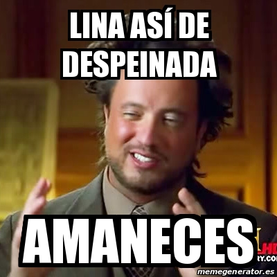 Meme Ancient Aliens - lina asÃ­ de despeinada amaneces - 28619115