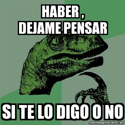 Meme Filosoraptor - Haber , dejame pensar Si te lo digo o NO - 28621989