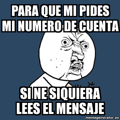 Meme Y U No - para que mi pides mi numero de cuenta SI NE SIQUIERA LEES ...