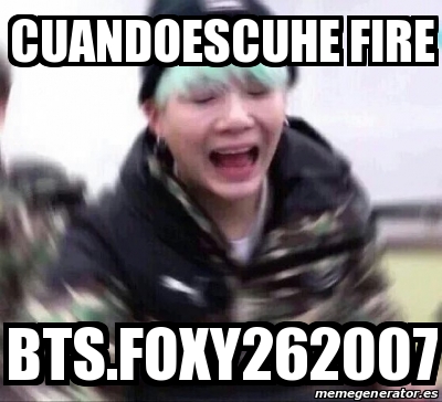 Meme Personalizado - cuandoescuhe fire bts.foxy262007 - 28630268