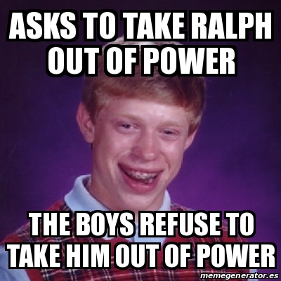 Meme Bad Luck Brian - Asks to take Ralph out of power The boys refuse ...
