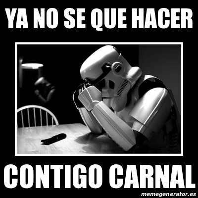 Meme Sad Trooper - Ya no se que hacer contigo carnal - 28631368