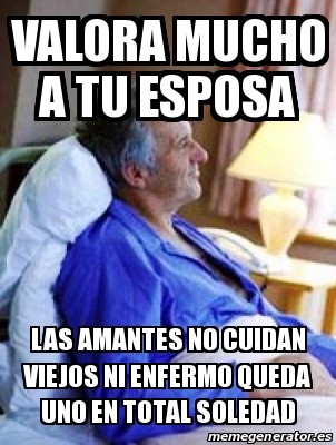 Meme Personalizado - Valora mucho a tu esposa Las amantes no cuidan ...