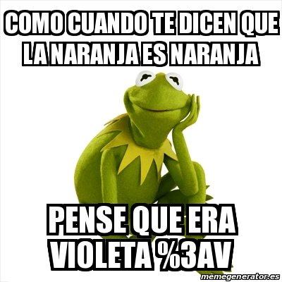 Meme Kermit the frog - Como cuando te dicen que la naranja es naranja ...