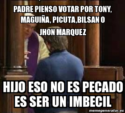 Meme Personalizado - padre pienso v0tar por tony, maguiÃ±a, picuta ...