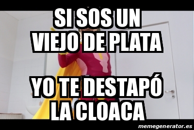 Meme Personalizado - Si SOS un viejo de plata Yo te destapÃ³ la cloaca ...