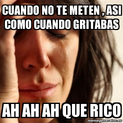 Meme Problems - Cuando no te meten , asi como cuando gritabas Ah ah ah ...