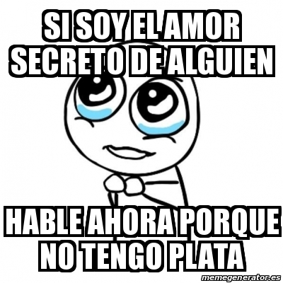 Meme Por favor - si soy el amor secreto de alguien hable ahora porque ...